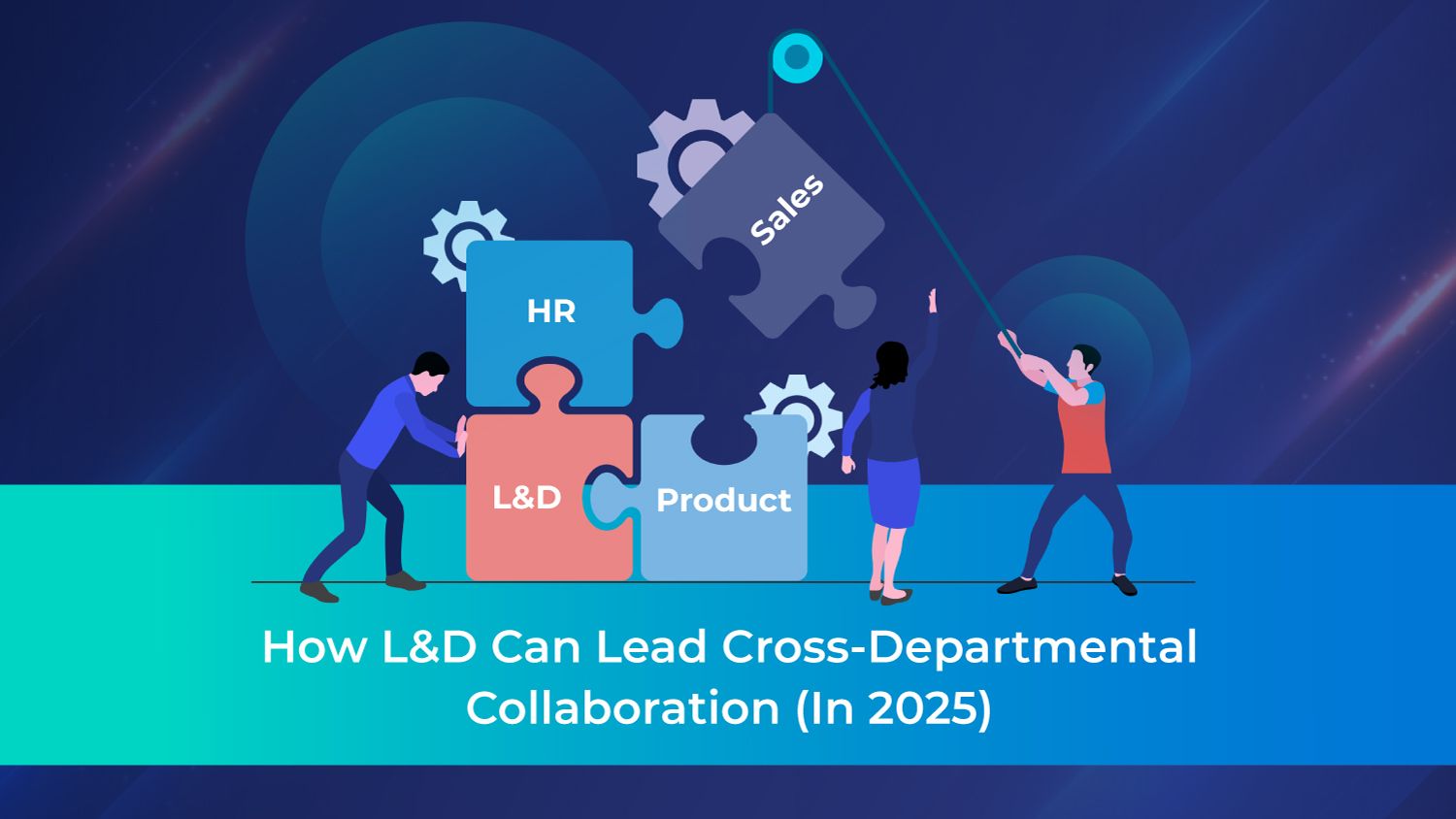 How L&D Can Lead Cross-Departmental Collaboration(in 2025)